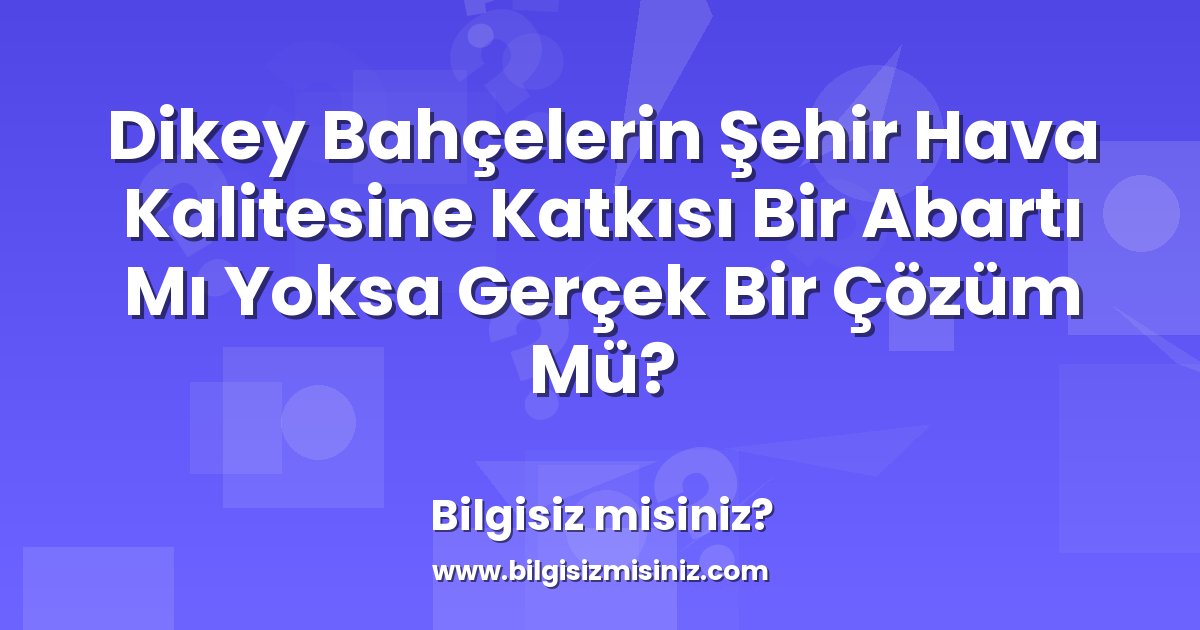 Dikey Bahçelerin Şehir Hava Kalitesine Katkısı Bir Abartı Mı Yoksa ...