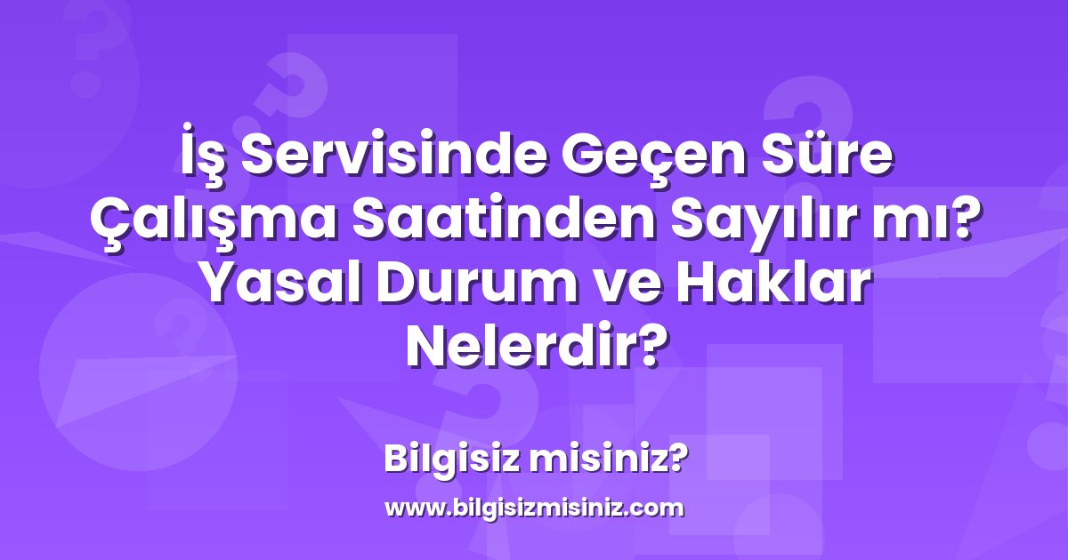 İş Servisinde Geçen Süre Çalışma Saatinden Sayılır mı? Yasal Durum ve ...