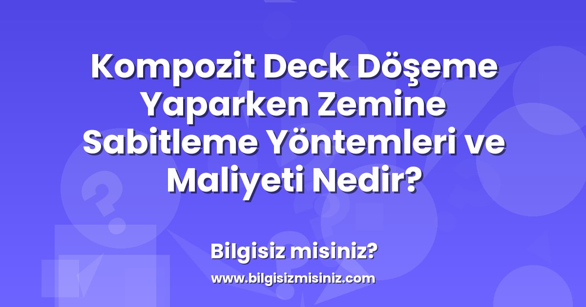 Kompozit Deck Döşeme Yaparken Zemine Sabitleme Yöntemleri ve Maliyeti ...