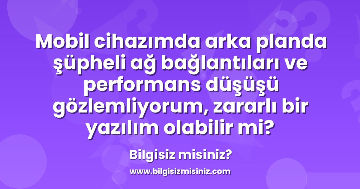 Mobil cihazımda arka planda şüpheli ağ bağlantıları ve performans ...
