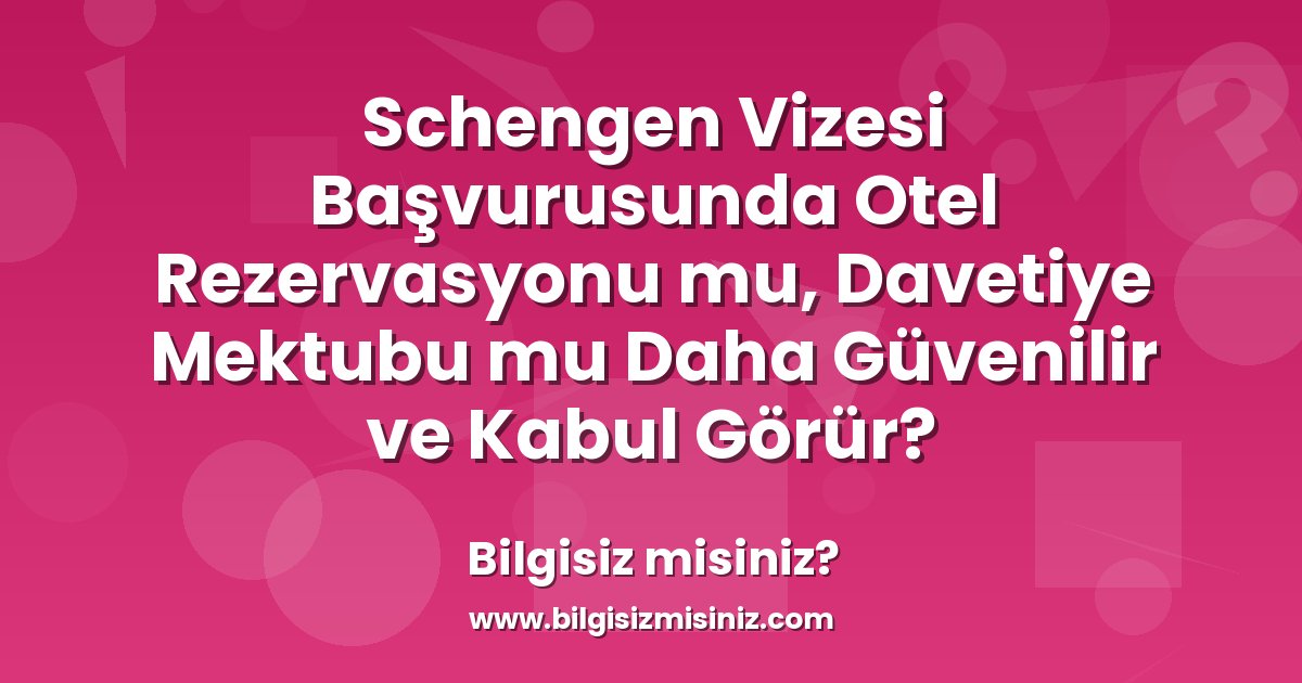 Schengen Vizesi Başvurusunda Otel Rezervasyonu mu, Davetiye Mektubu mu ...