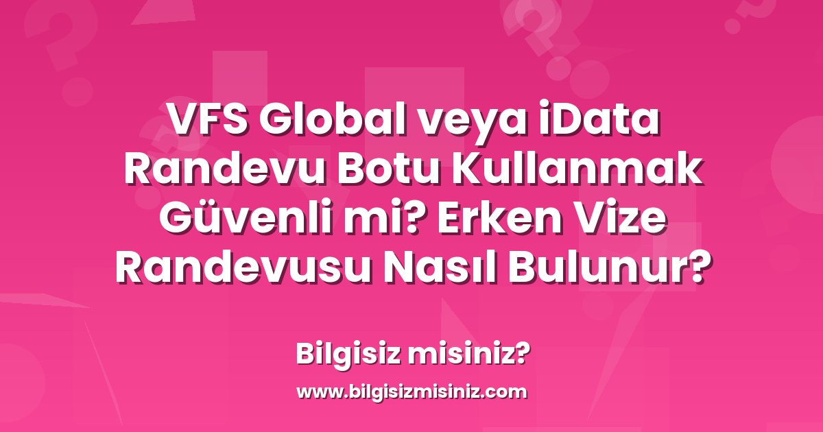 VFS Global veya iData Randevu Botu Kullanmak Güvenli mi? Erken Vize ...