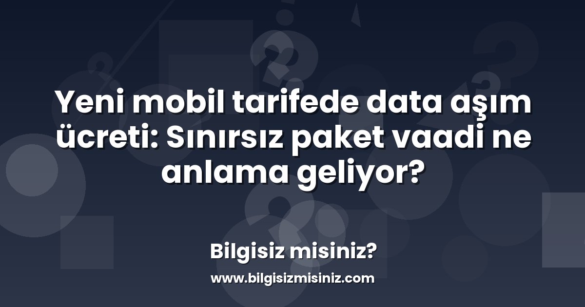 Yeni mobil tarifede data aşım ücreti: Sınırsız paket vaadi ne anlama ...